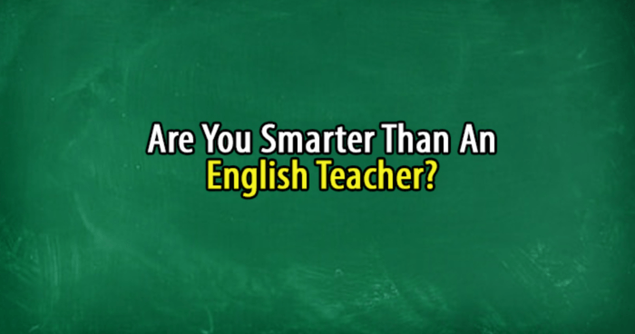 Are You Smarter Than An English Teacher?- Take the quiz