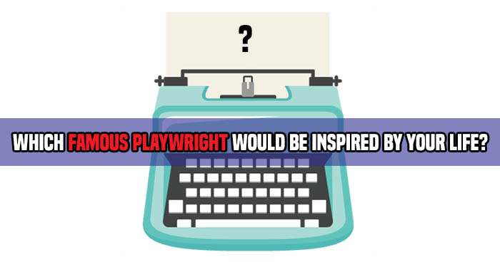 Which Famous Playwright Would Be Inspired By Your Life?- Take the quiz